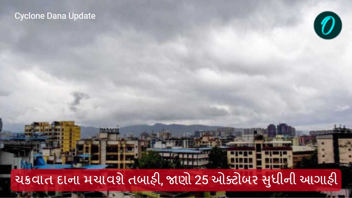 Cyclone Dana Update: ચક્રવાત દાના મચાવશે તબાહી, જાણો 25 ઓક્ટોબર સુધીની ...
