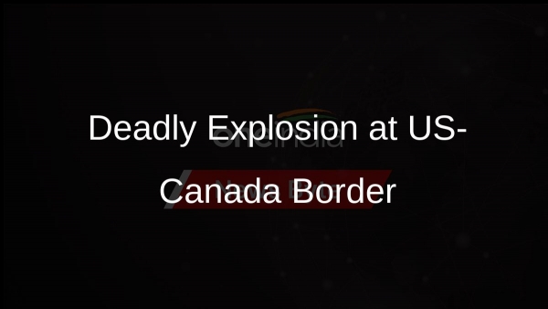 Two killed in explosion at US-Canada border - Oneindia News