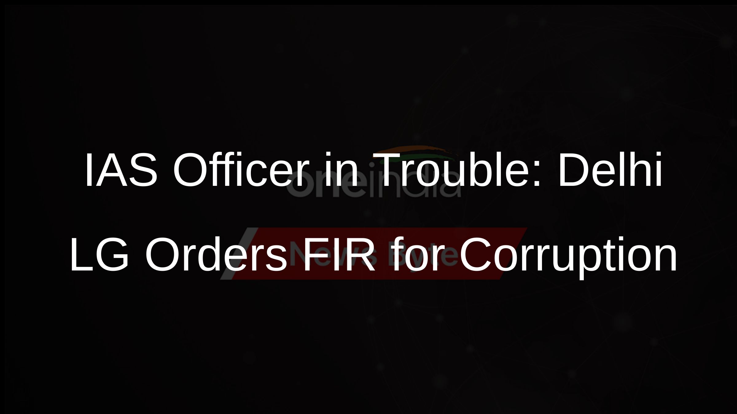 Delhi LG Orders FIR Against IAS Officer for Alleged Corruption ...