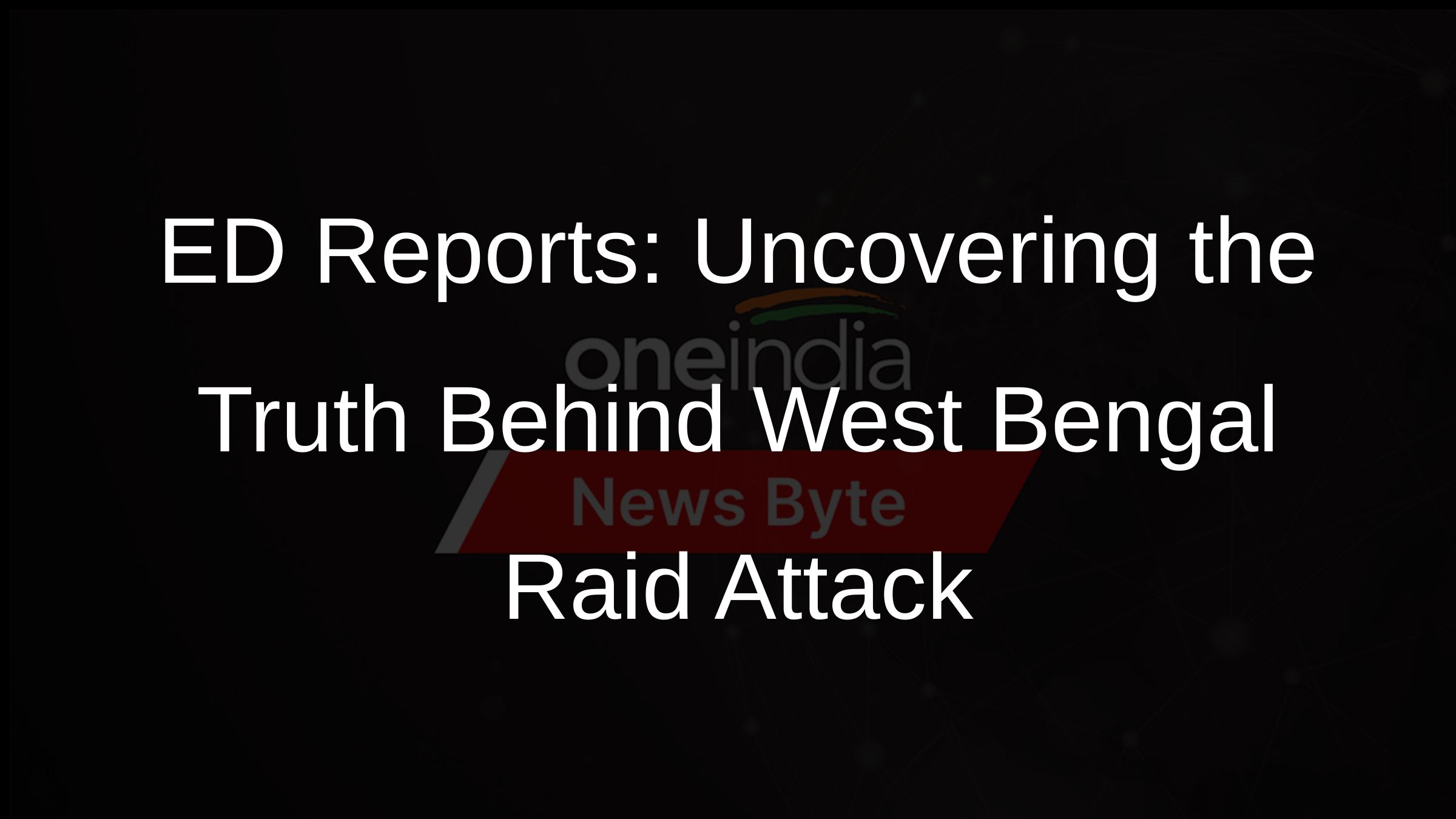 ED Prepares Reports on Attack During Raid in West Bengal - Oneindia News