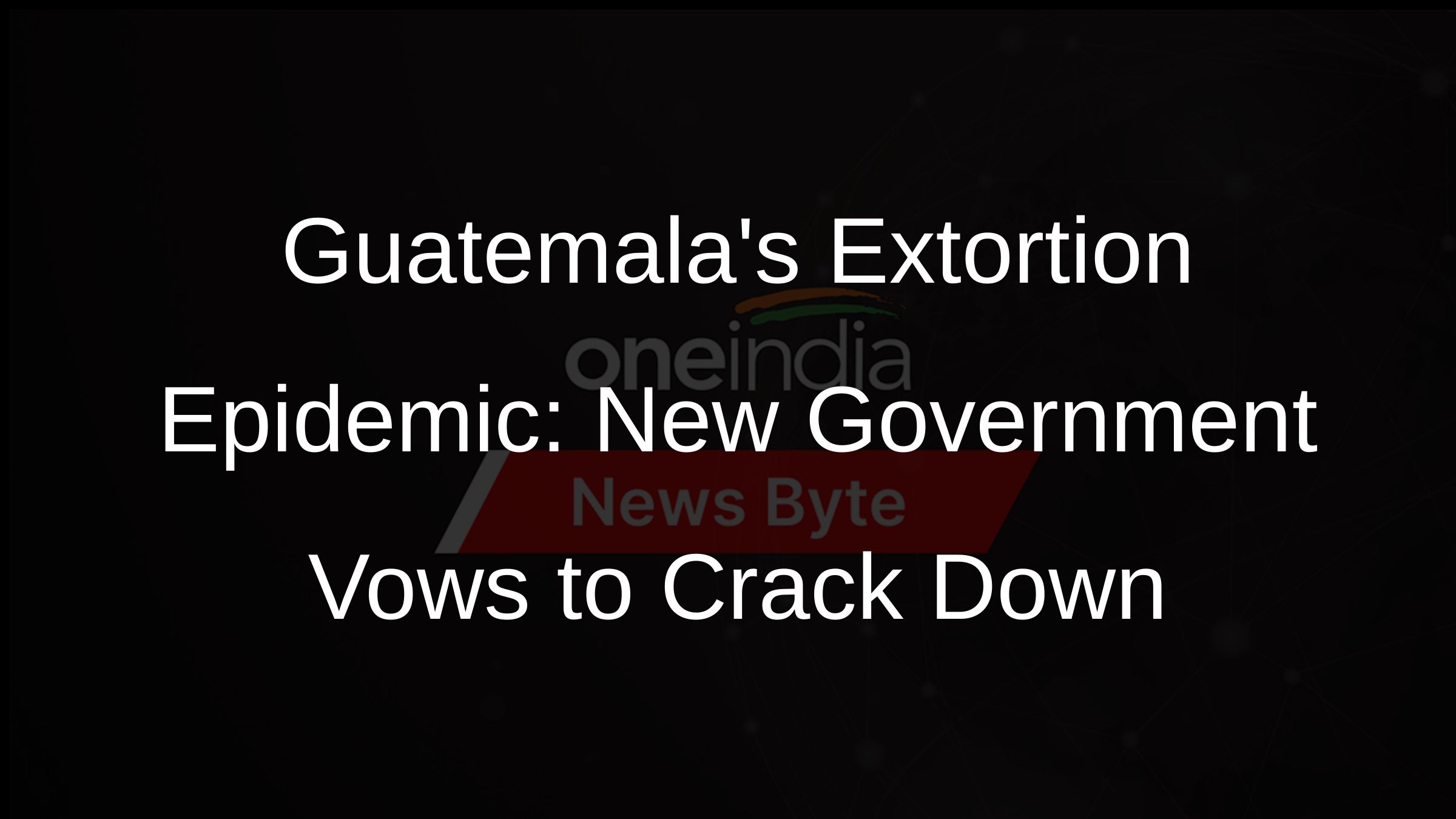 Guatemalas New Government Prioritizes Tackling Widespread Extortion ...