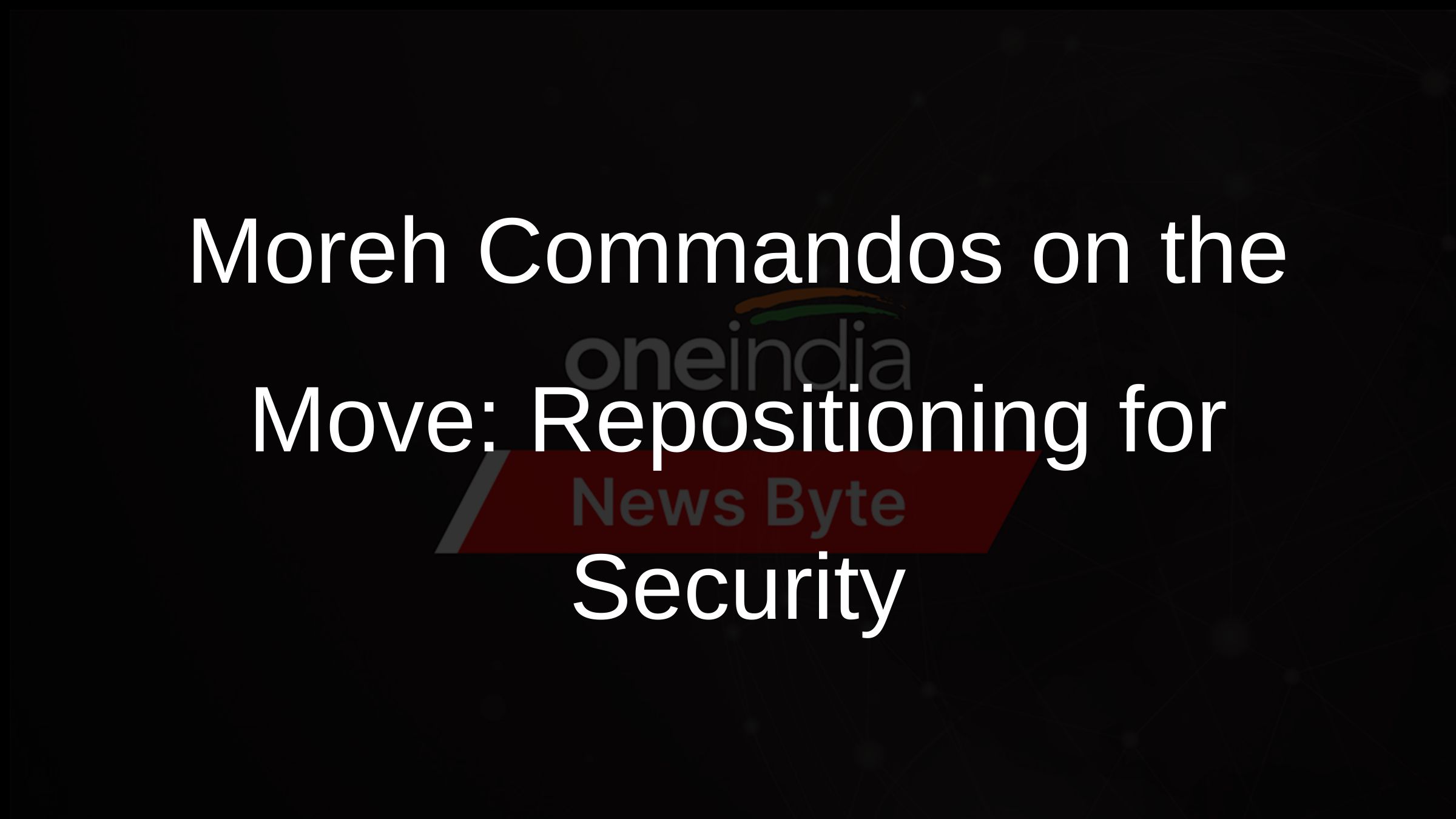 Moreh Commando Units Relocation: Enhancing Security in Manipurs Border ...