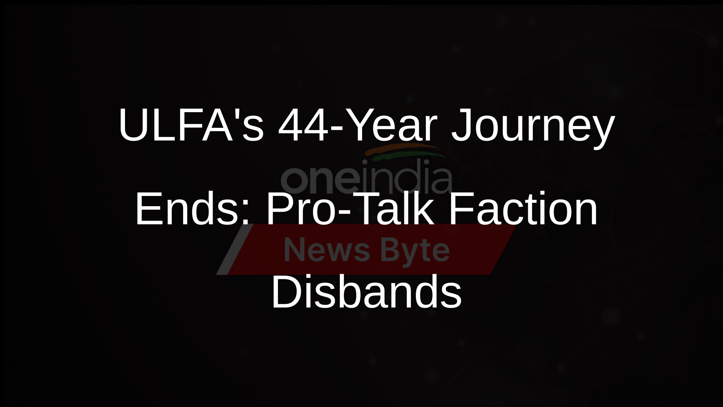 ULFA Disbanded After 44 Years: Pro-Talk Faction Renounces Violence - Oneindia News