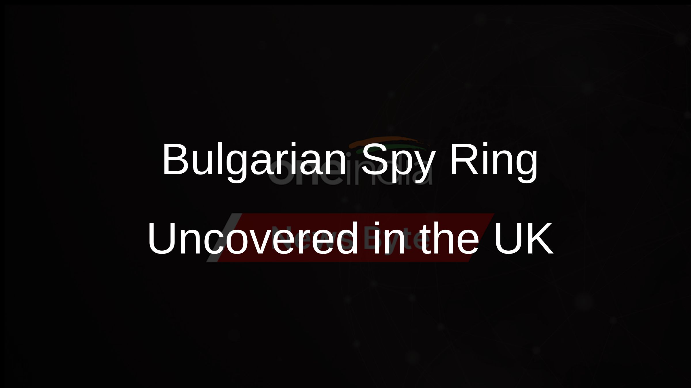 Bulgarian National Charged with Spying for Russia in the UK - Oneindia News