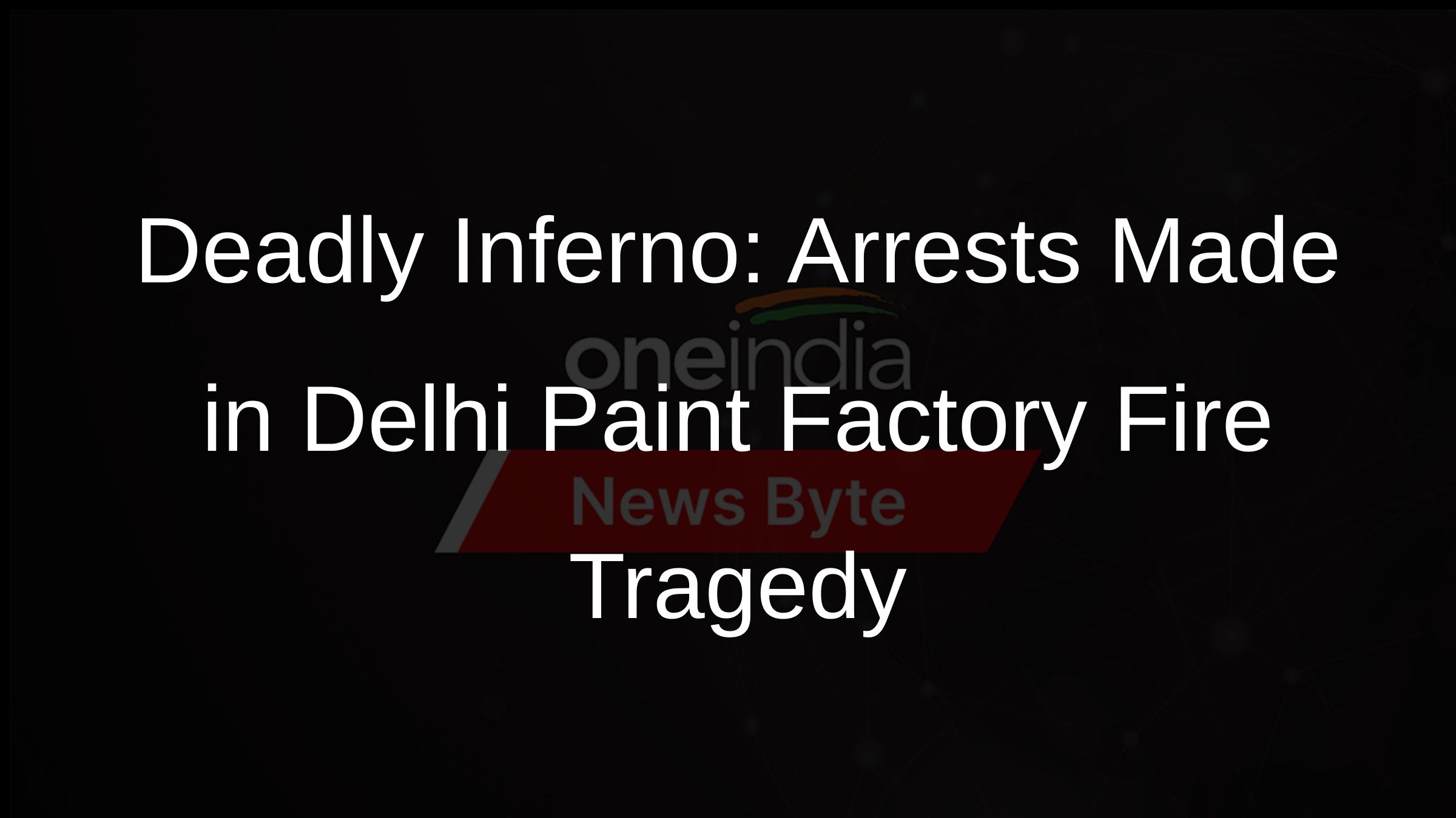 11 Killed in Delhi Paint Factory Fire: 2 Arrested Including Owners Son ...