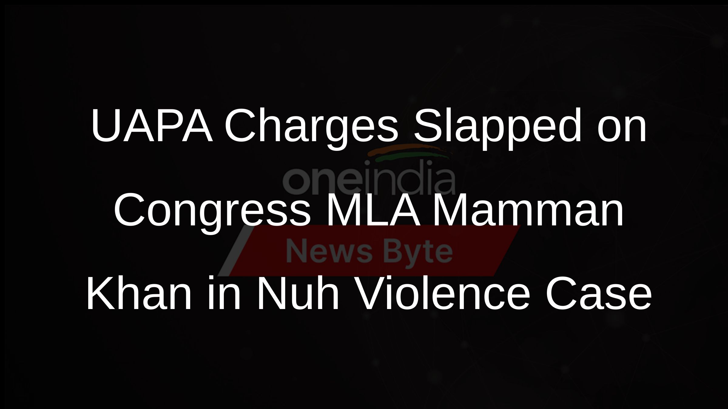 Congress MLA Mamman Khan Faces UAPA Charges in Nuh Violence Case - Oneindia News