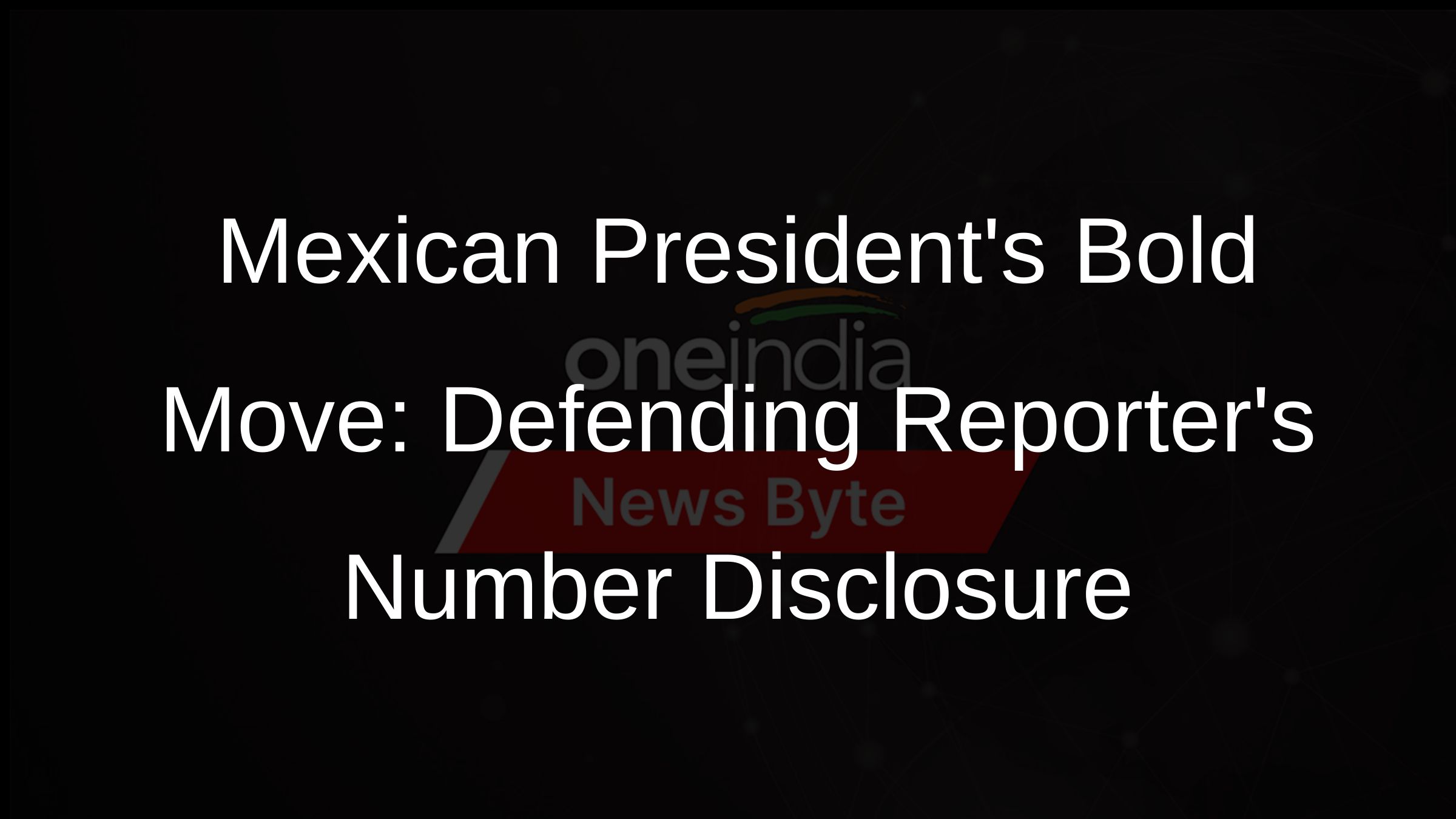 Mexican President Defends Disclosing Reporters Number, Citing Moral ...