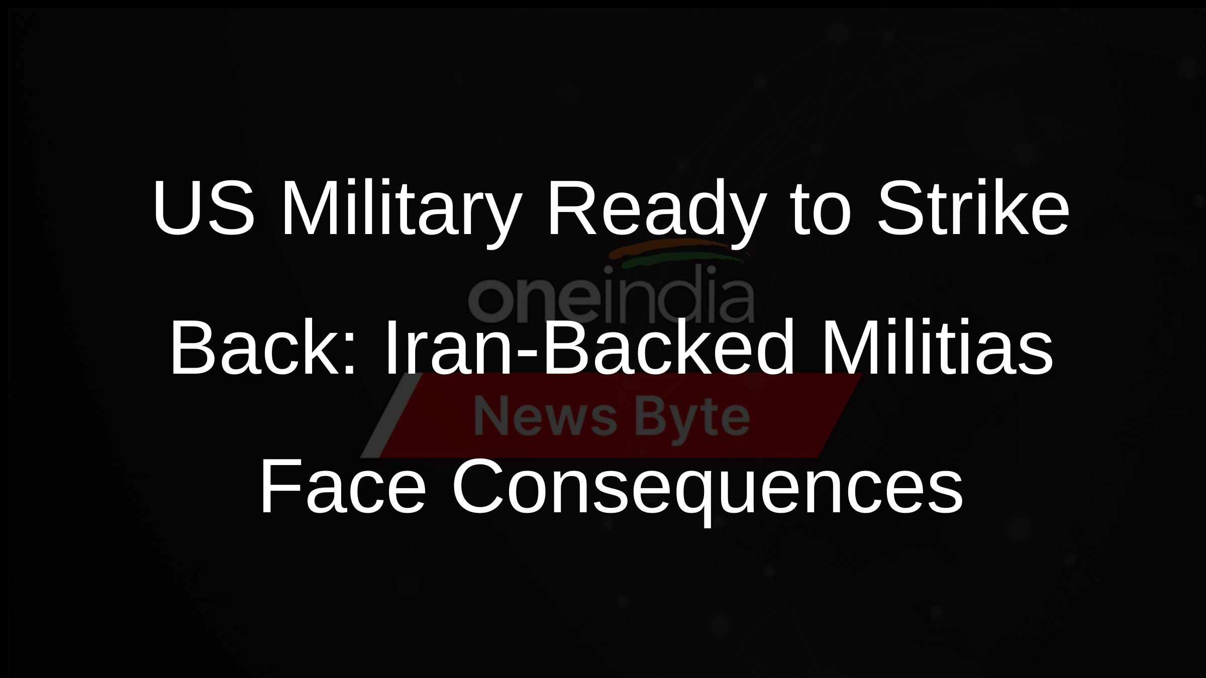 US Prepares Significant Action Against Iran-Backed Militias After Deadly Attacks - Oneindia News