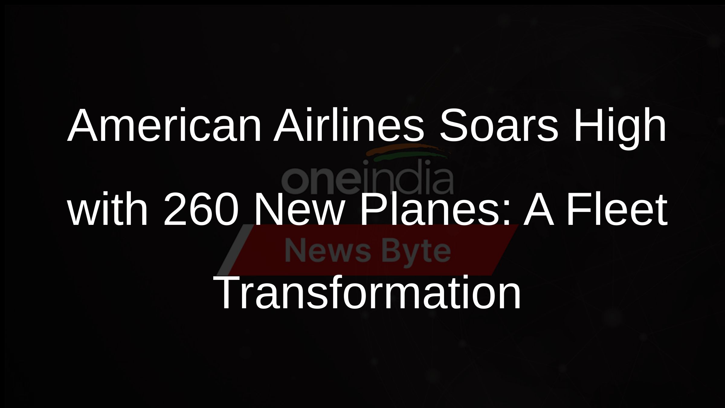 American Airlines Orders 260 New Planes from Airbus, Boeing, and Embraer - Oneindia News