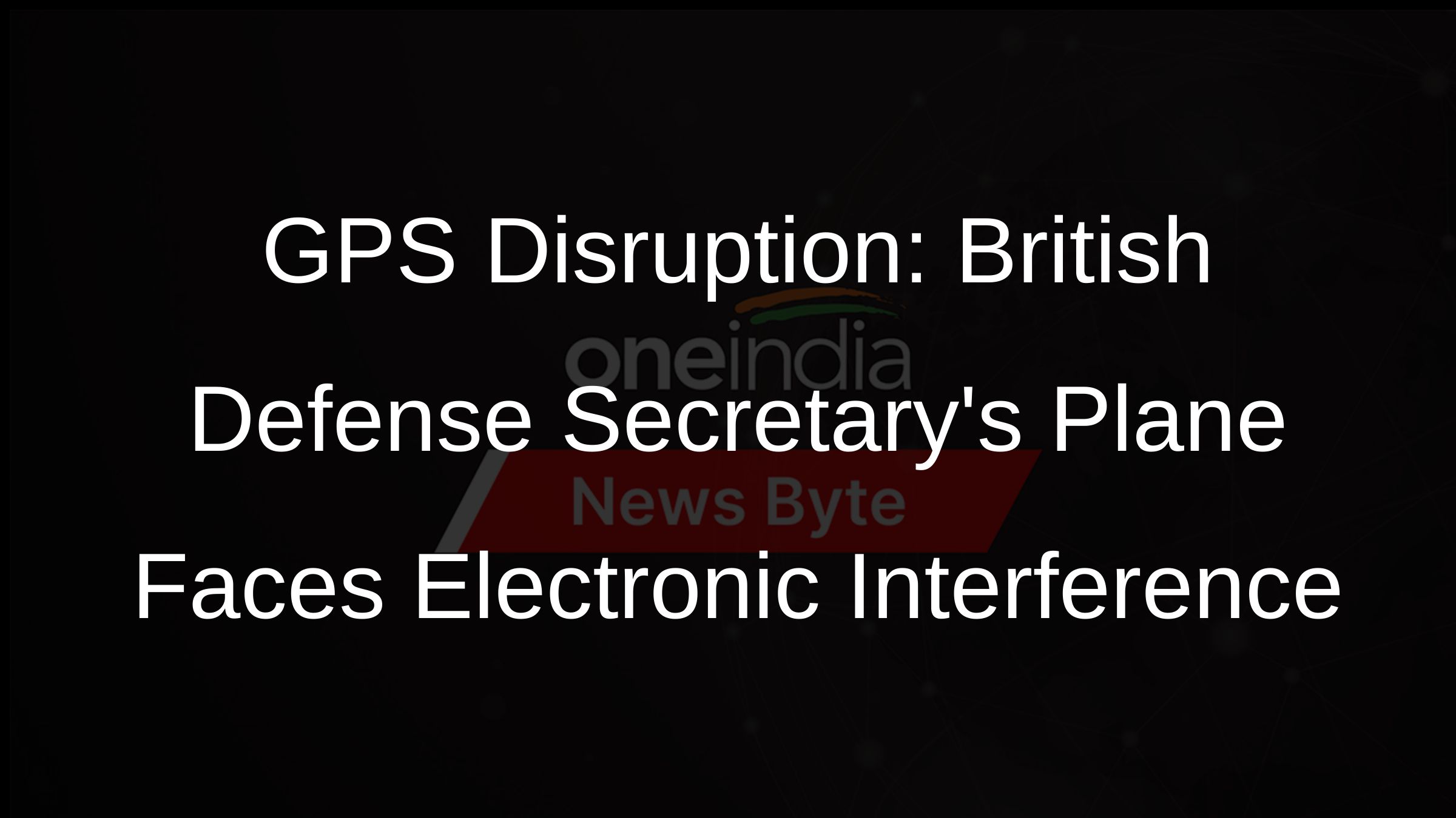 British Defense Secretarys Plane Experiences GPS Jamming Near Russia - Oneindia News