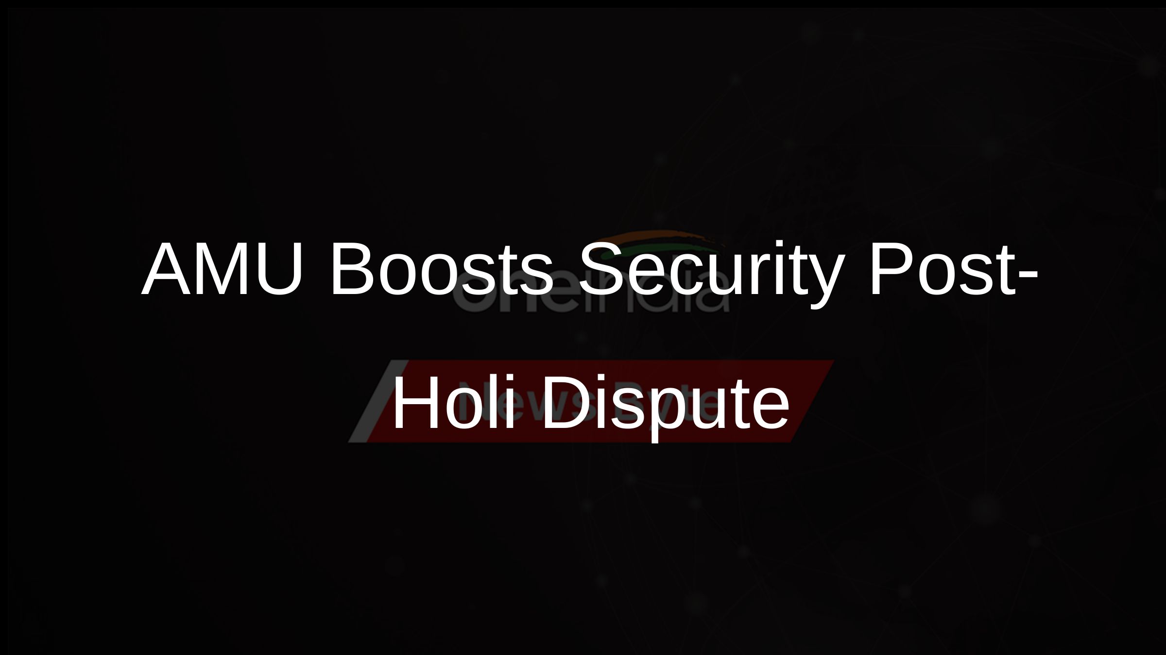 Security Boosted at AMU Campus Following Holi Celebration Dispute ...