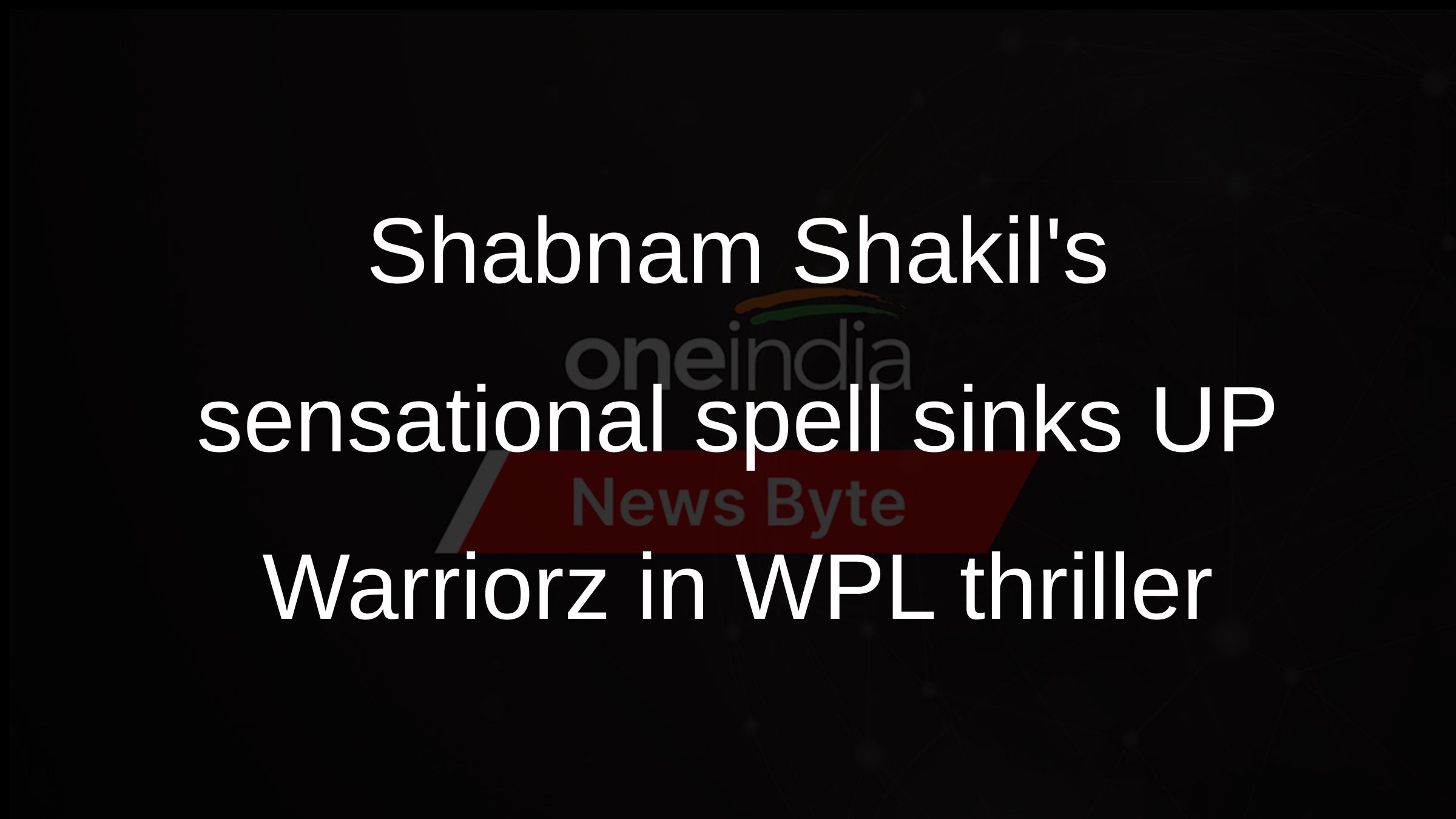 Shabnam Shakils heroics dash UP Warriorzs playoff hopes in WPL - Oneindia News