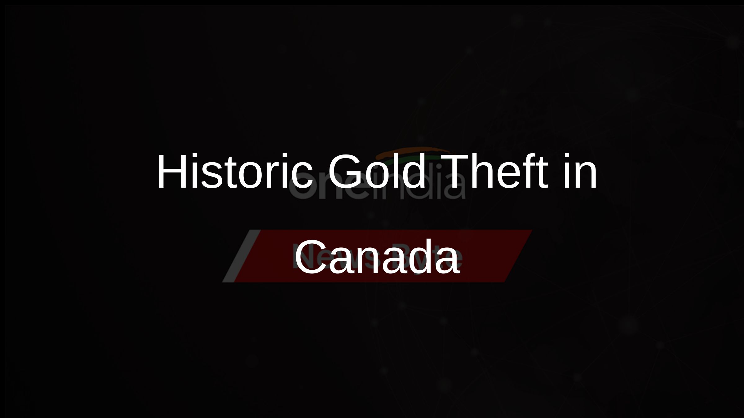 Canada Witnesses Its Largest Gold Theft: 9 Charged - Oneindia News