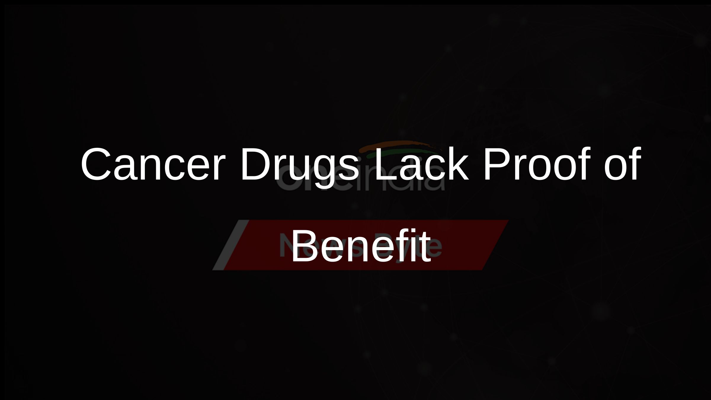 Study Reveals Many Cancer Drugs Lack Proof of Benefit Post-Accelerated ...