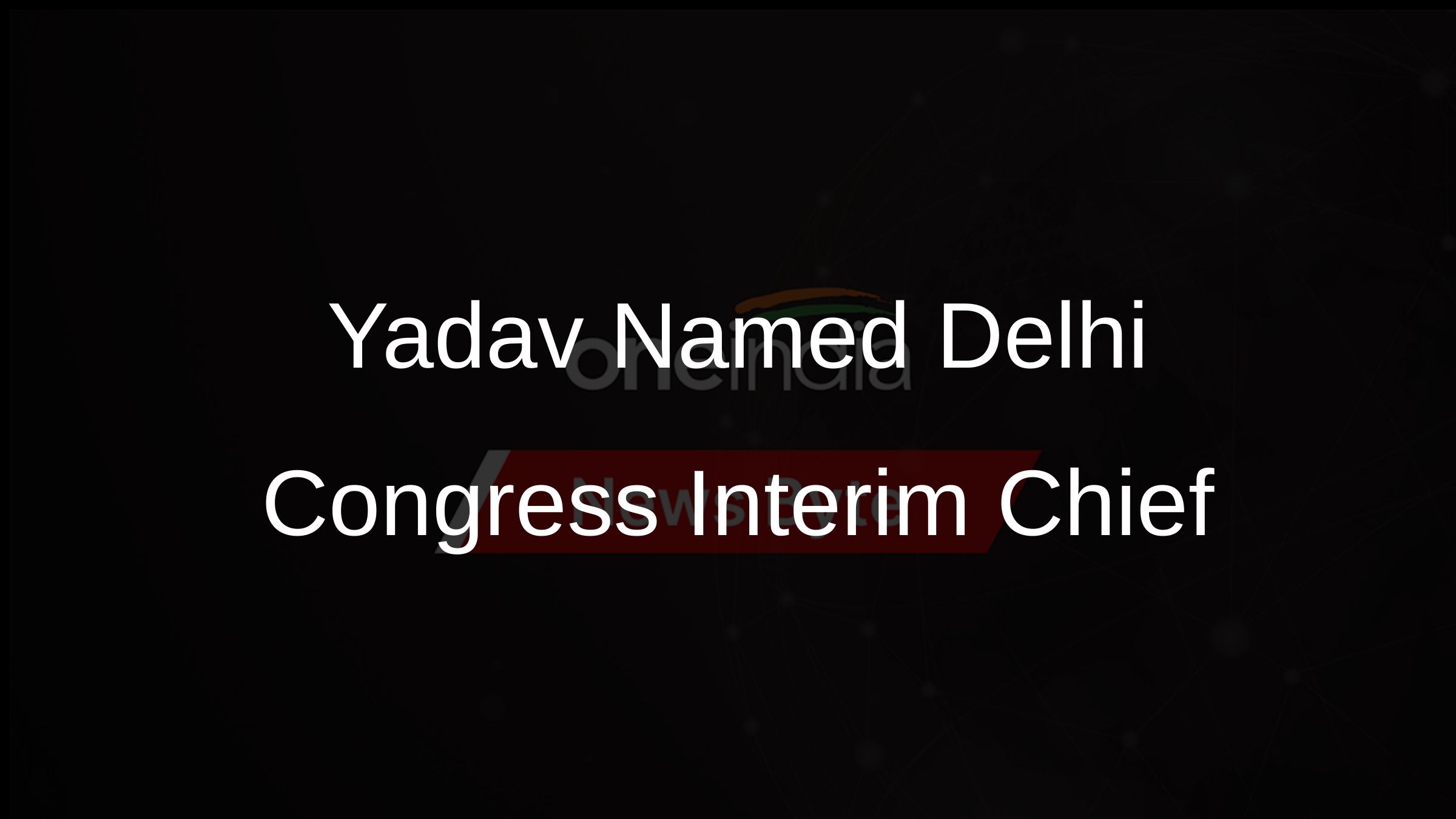 Devender Yadav Appointed as Interim Chief of Delhi Congress Unit - Oneindia News