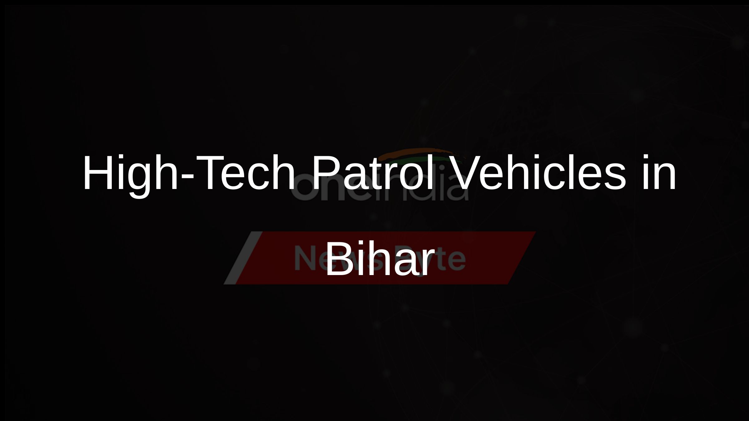 Bihar Launches High-Tech Patrol Vehicles for Safer Highways - Oneindia News