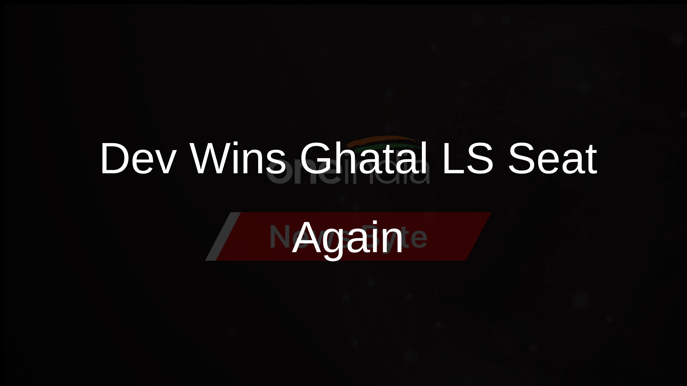 Dev Secures Third Consecutive Victory in Ghatal Lok Sabha Seat Election - Oneindia News