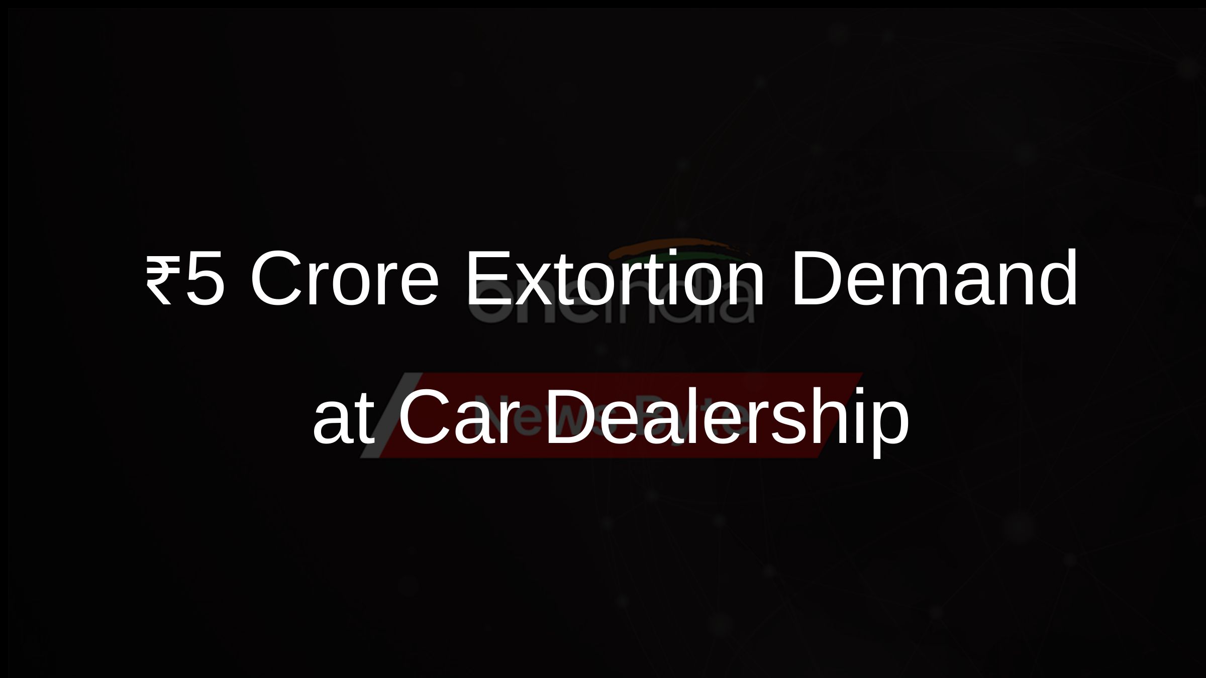 Haryana Dealership Faces ₹5 Crore Extortion Demand by Armed Men ...