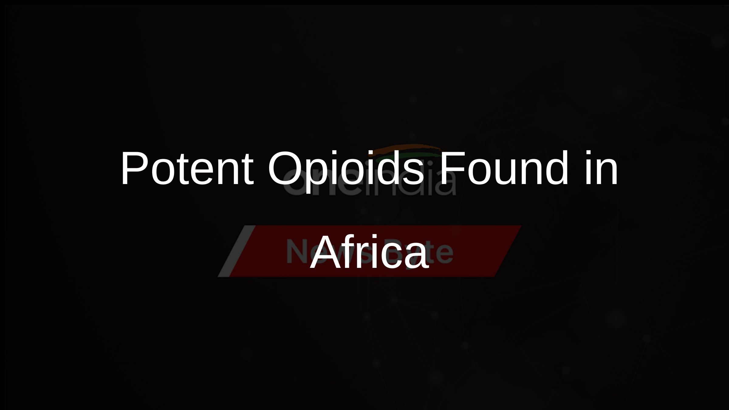 Potent Opioids Nitazenes Detected in African Drug Users, Report Finds ...