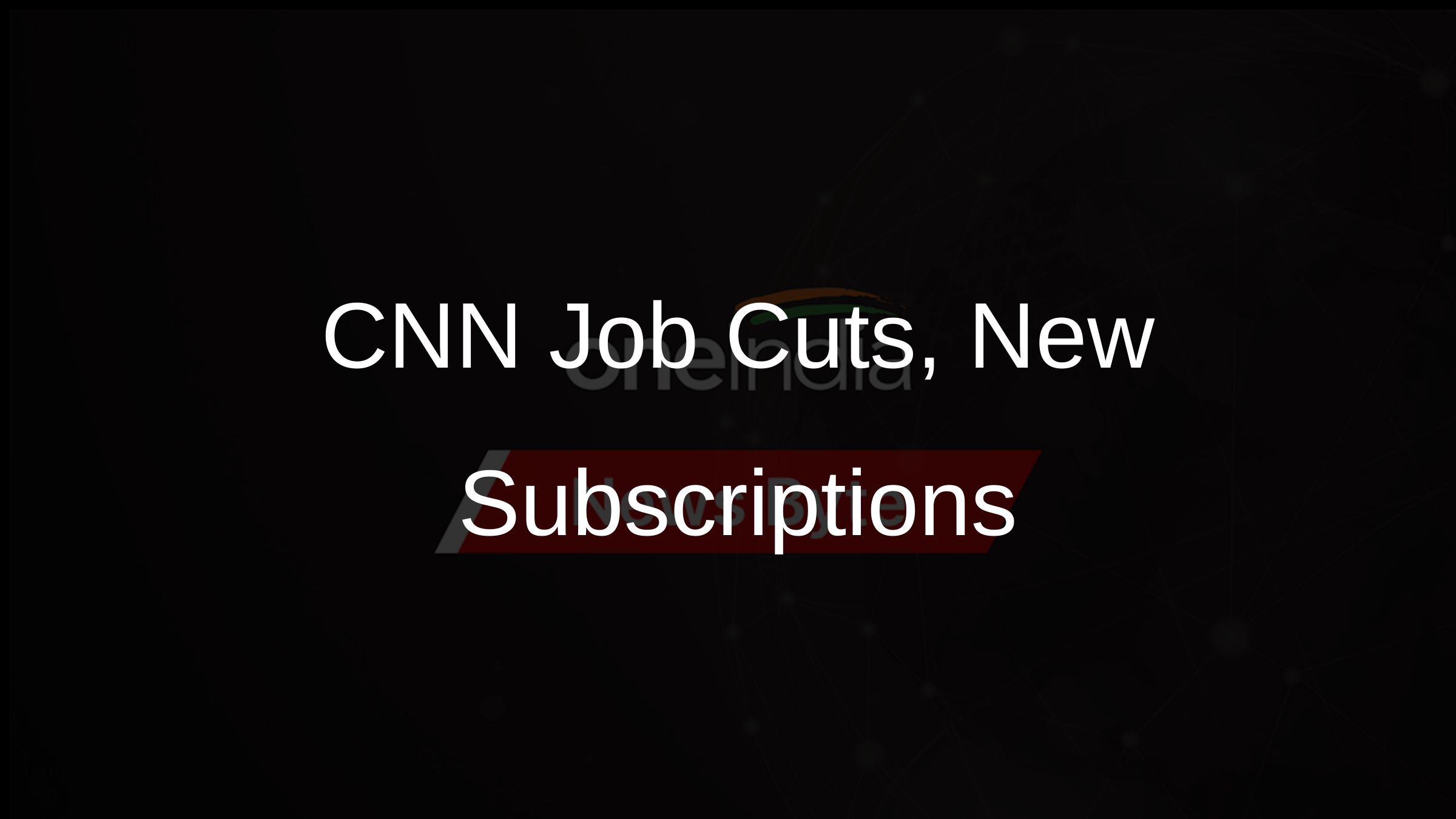 CNN Announces Job Cuts and Upcoming Digital Subscriptions Launch ...