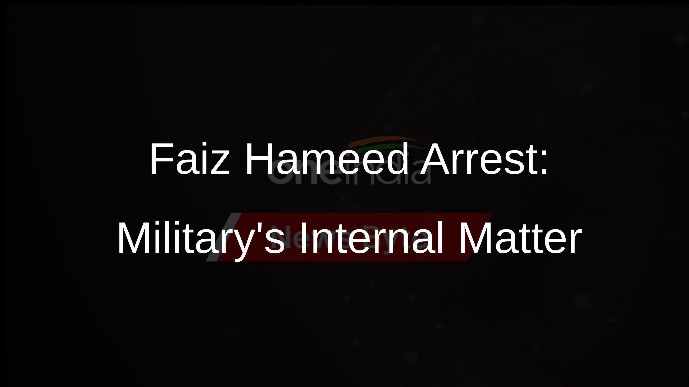 Arrest of Ex-ISI Chief Faiz Hameed: An Internal Pakistani Military ...