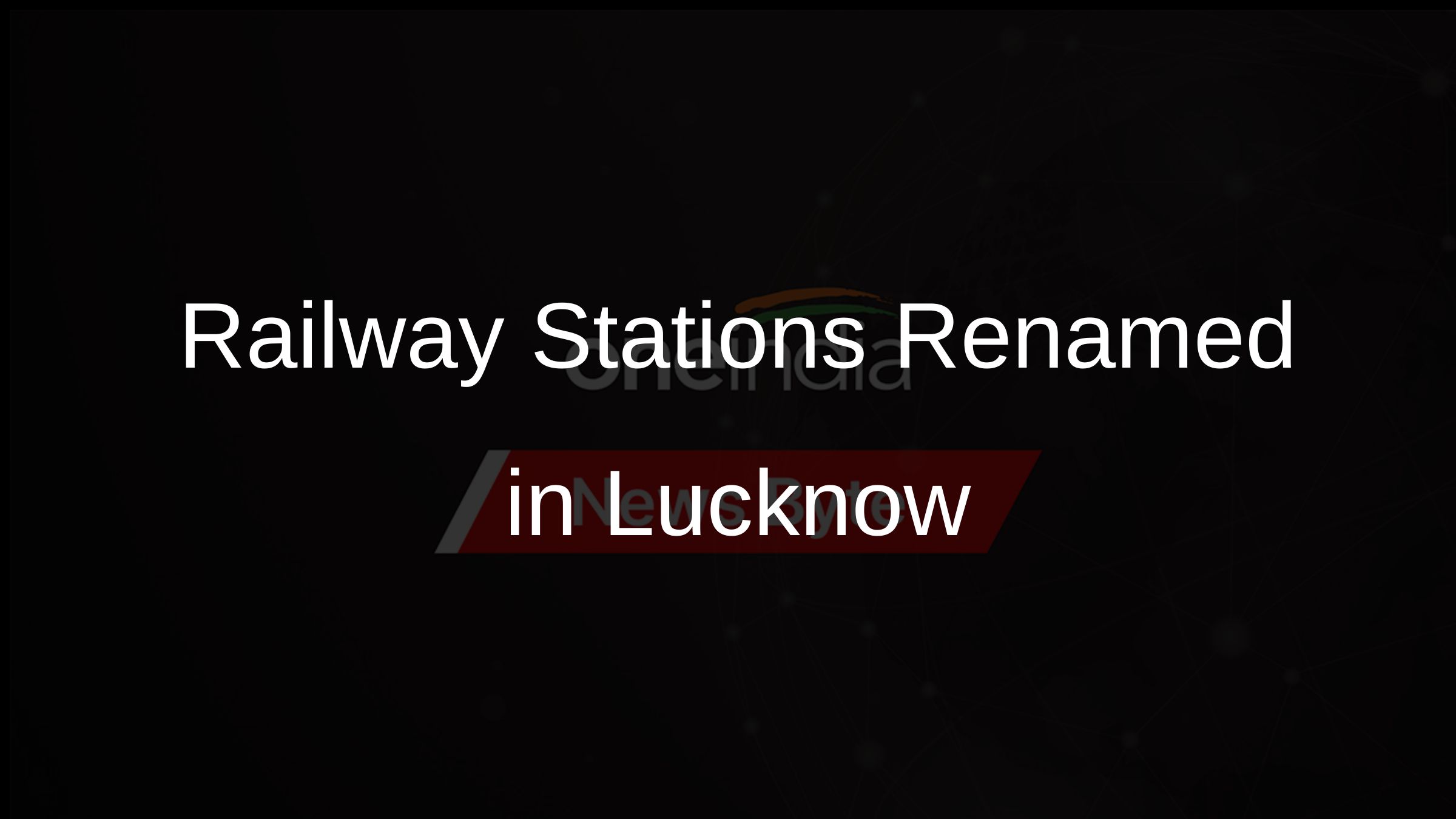 Lucknow Division's 8 Railway Stations Renamed After Saints, Freedom ...