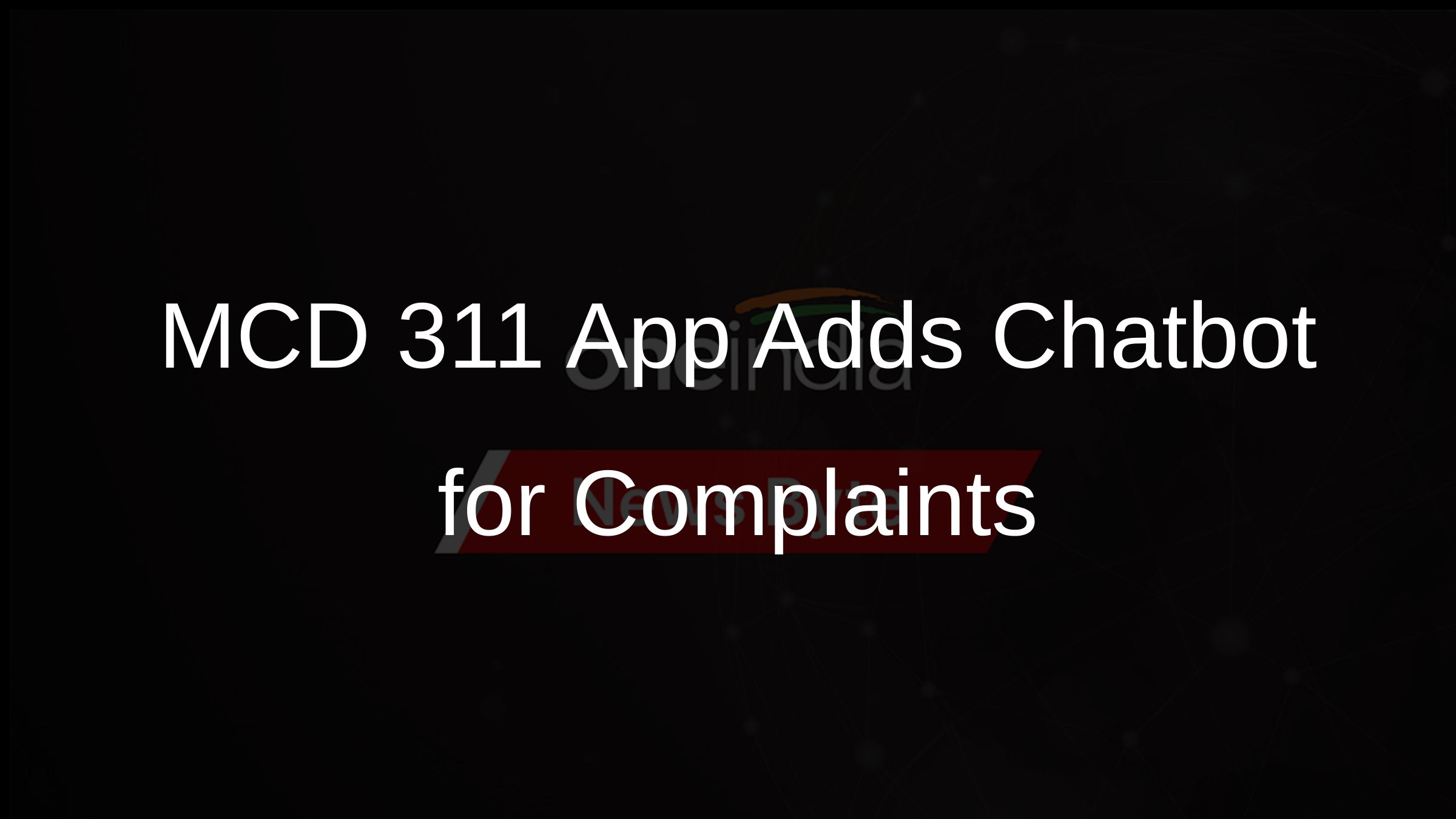 MCD 311 App Integrates Chatbot for Easier Complaint Filing - Oneindia News