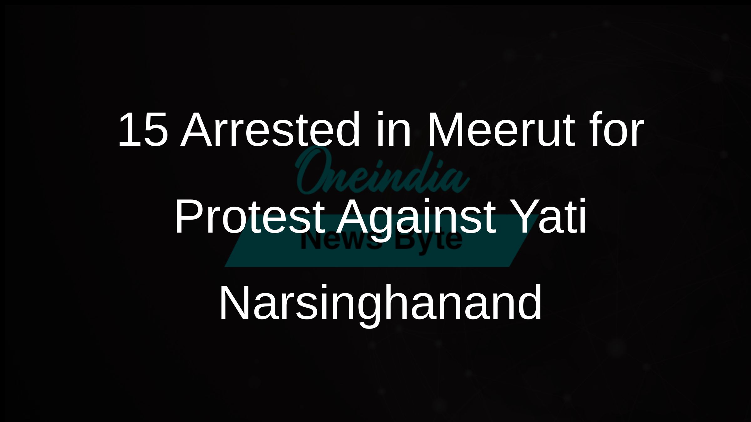 Uttar Pradesh Police Arrests 15 for Unauthorised Protest Against Yati ...
