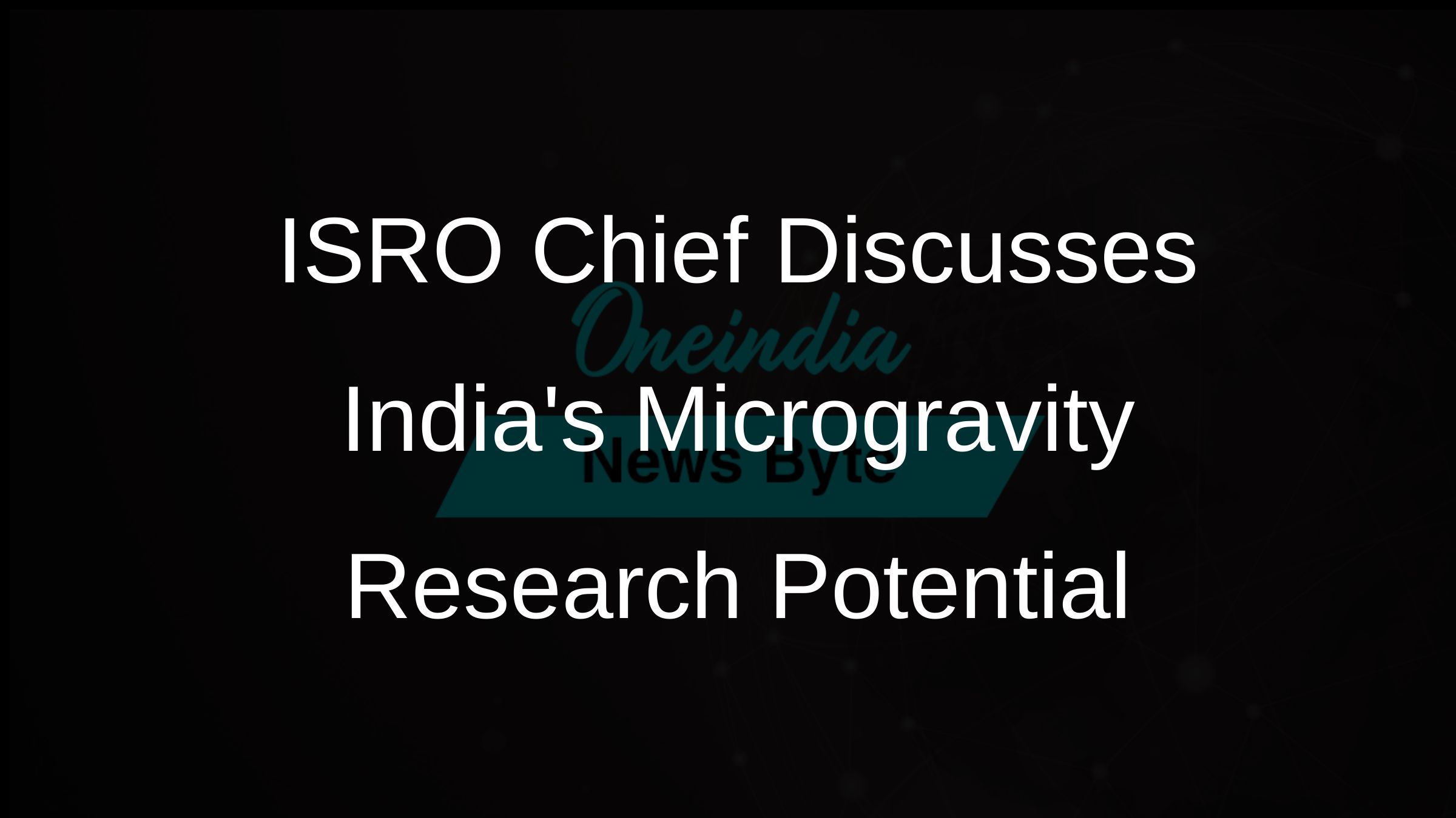 India's Potential in Microgravity Research: Insights from ISRO Chief S ...