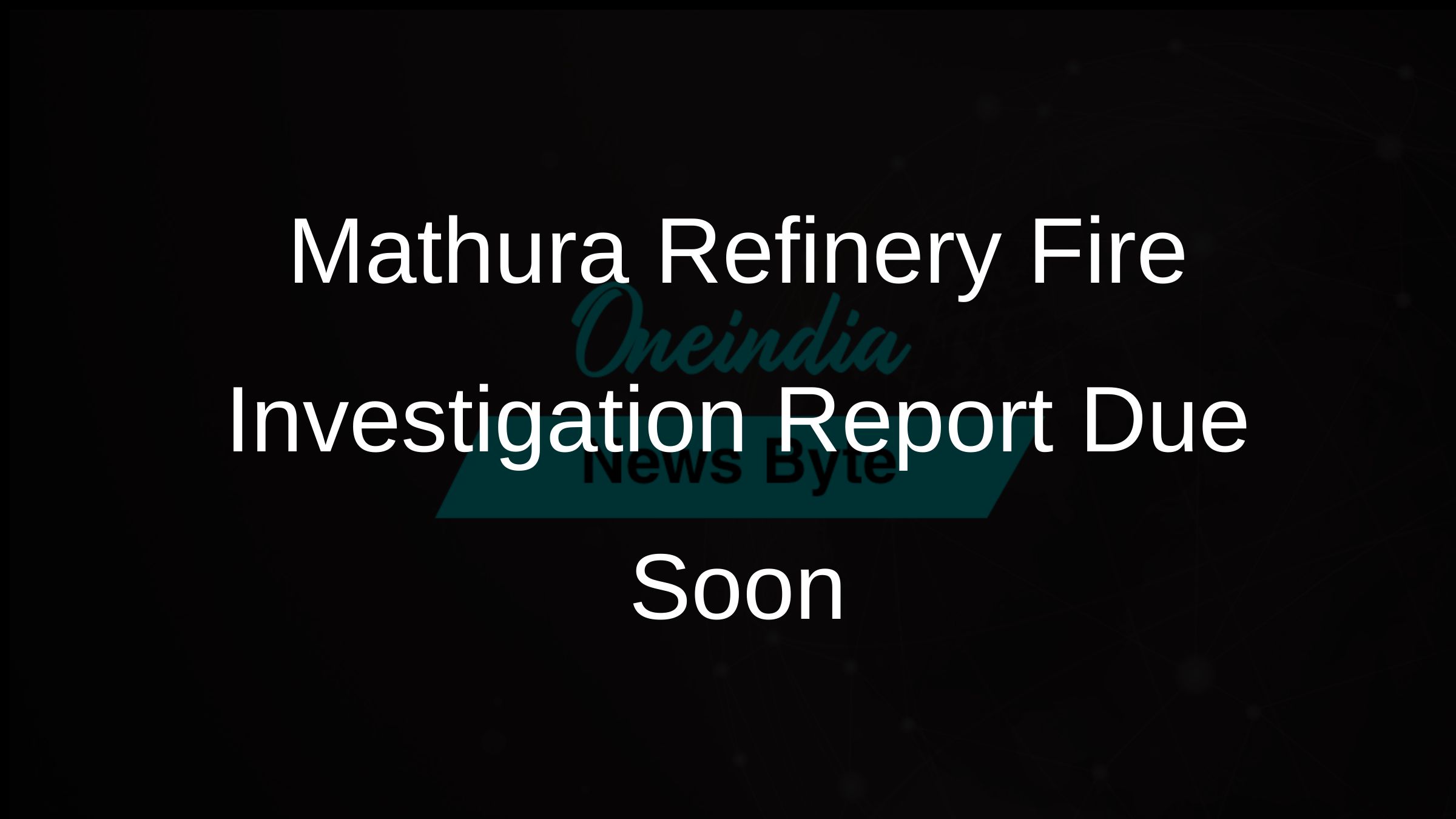 Mathura Refinery Fire Investigation Underway with Report Due Next Week ...
