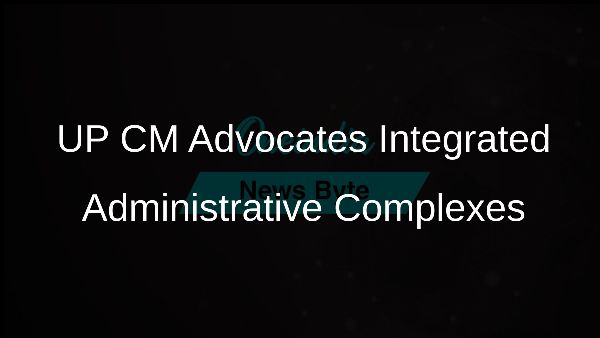 Uttar Pradesh Chief Minister Advocates Integrated Complexes for ...