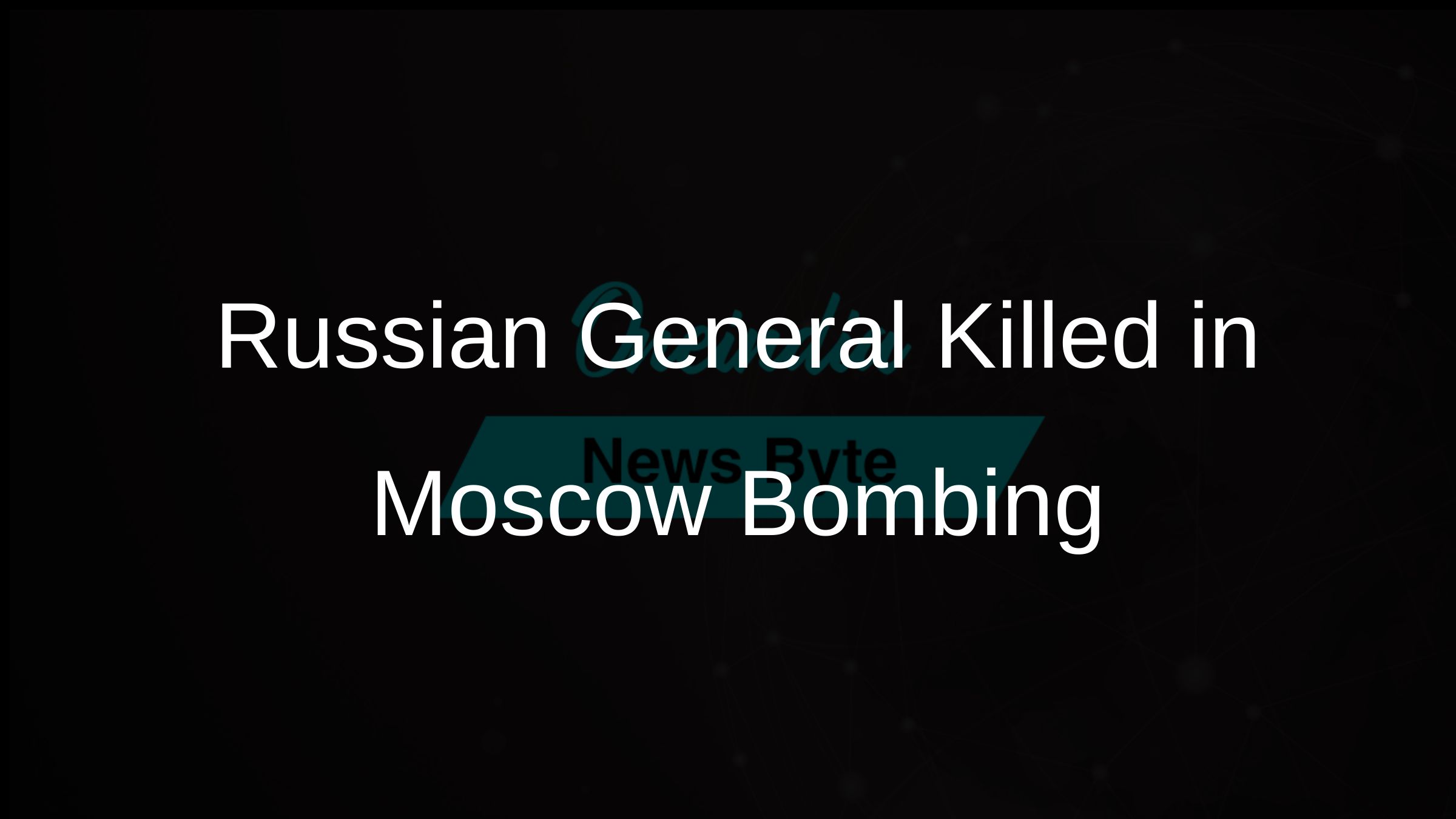 Top Russian General Killed in Moscow Bombing Linked to Ukraine ...