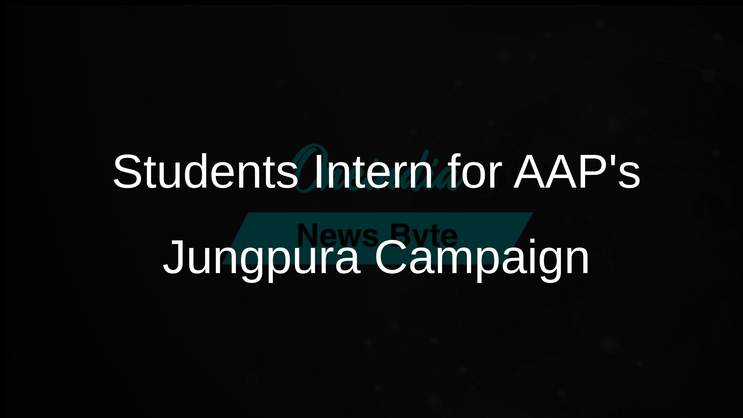 100 Students Selected for AAP's Election Campaign Internship in ...