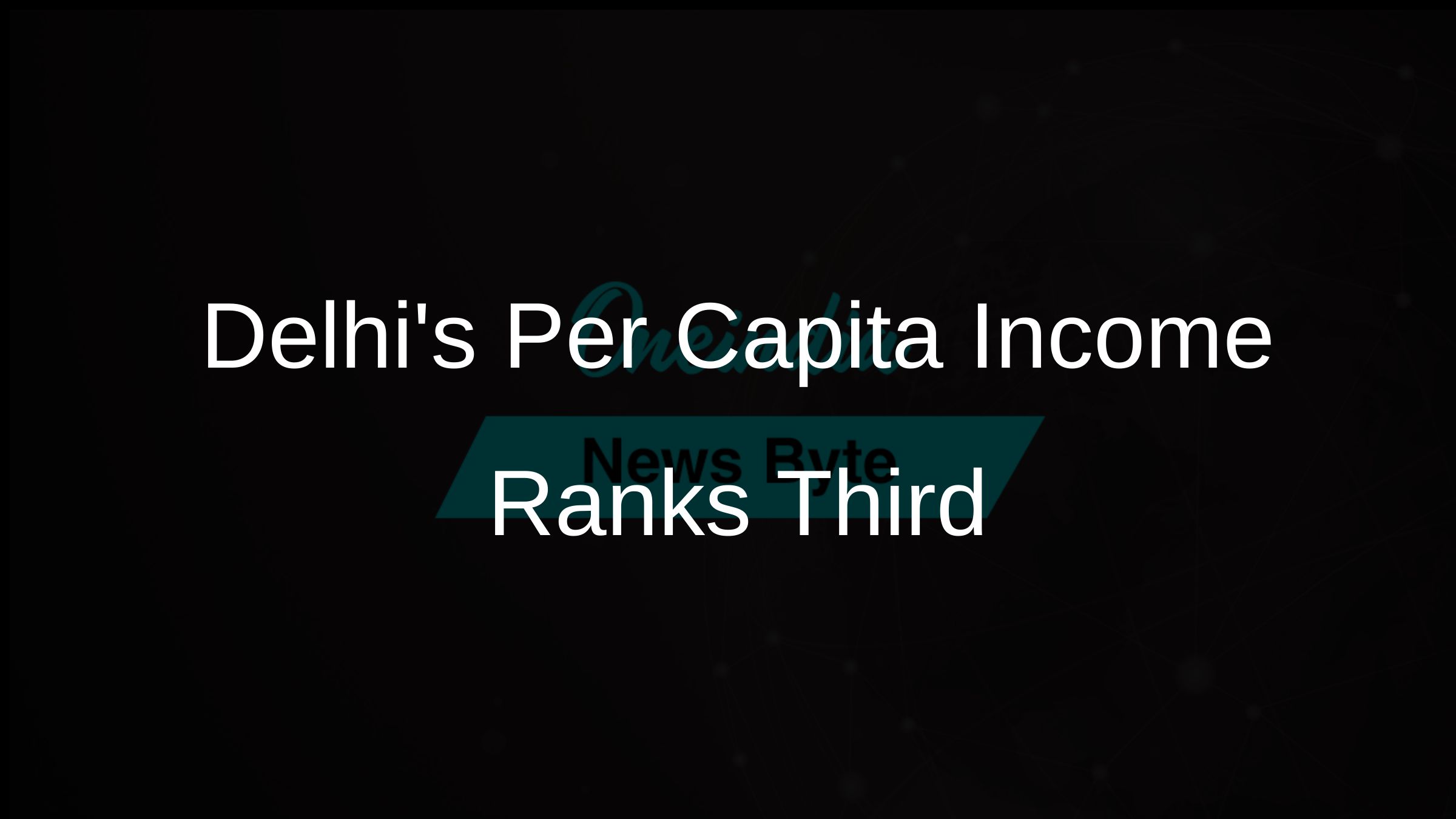 Delhi's Per Capita Income Ranks Third in India After Goa and Sikkim ...