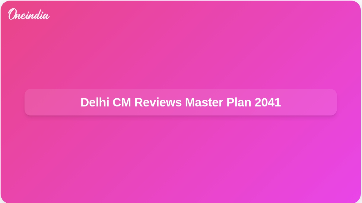 Delhi CM Rekha Gupta Reviews Master Plan 2041 in High-Level Meeting - Oneindia News