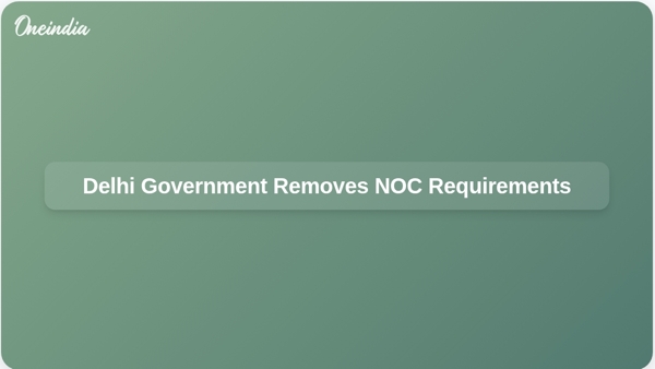 Delhi Government Abolishes NOC and Land Status Report Requirements ...