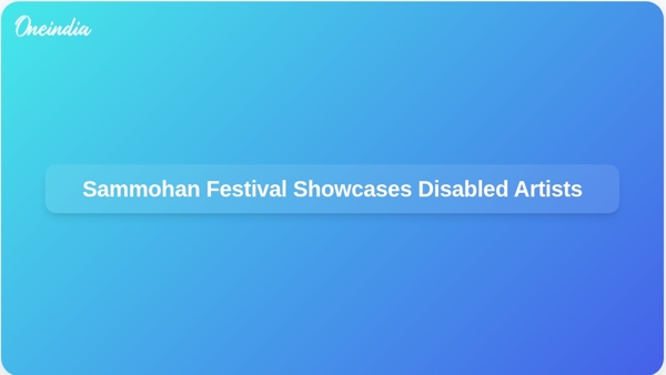 Sammohan Festival to Showcase Artistic Excellence of Disabled ...