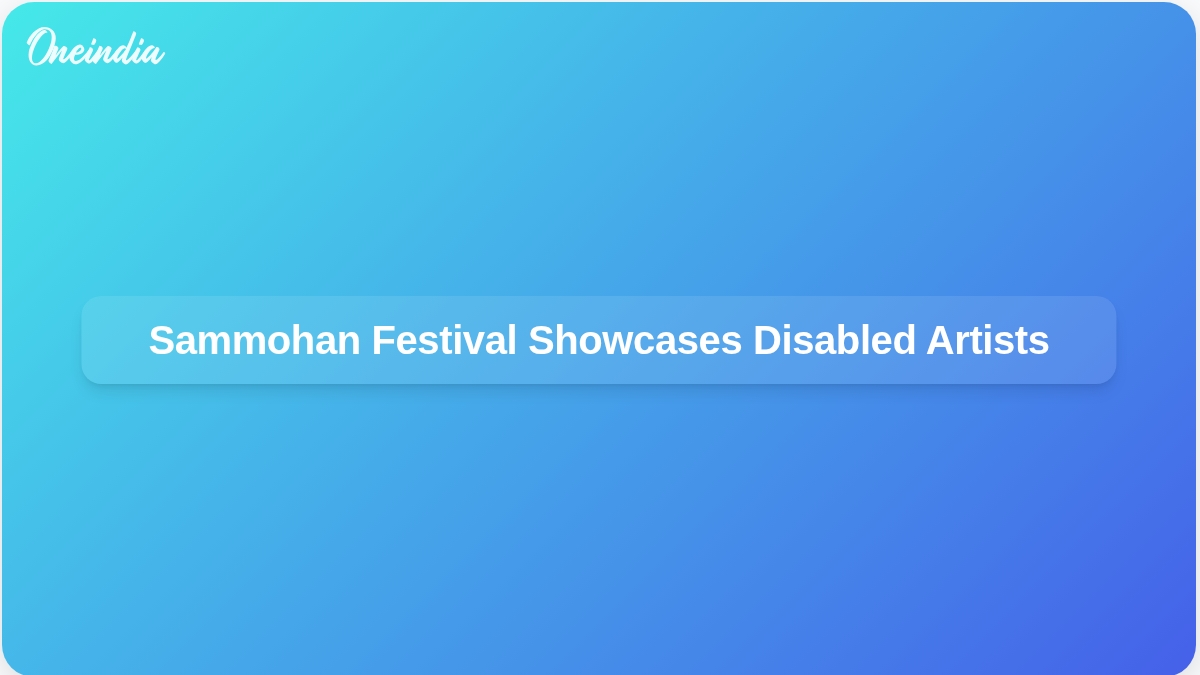 Sammohan Festival to Showcase Artistic Excellence of Disabled ...