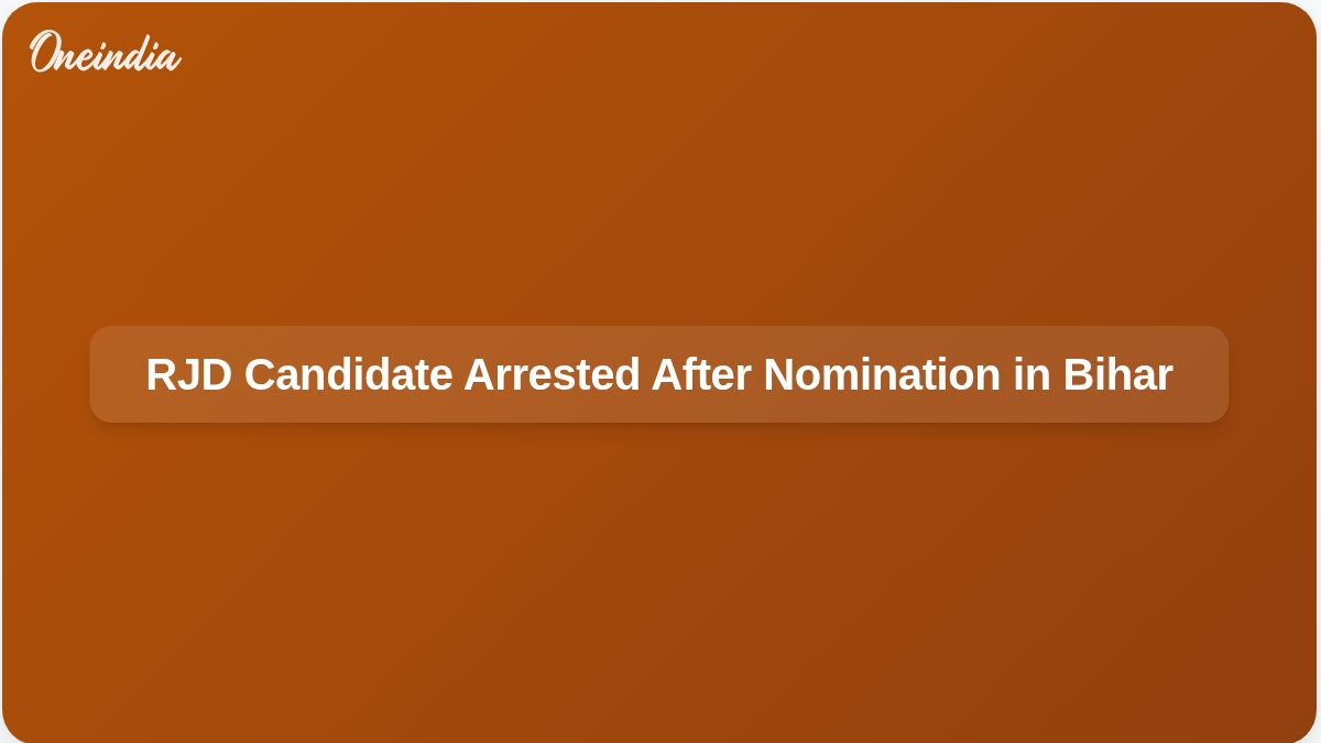 Bihar Polls: RJD Candidate Satendra Sah Arrested After Nomination ...