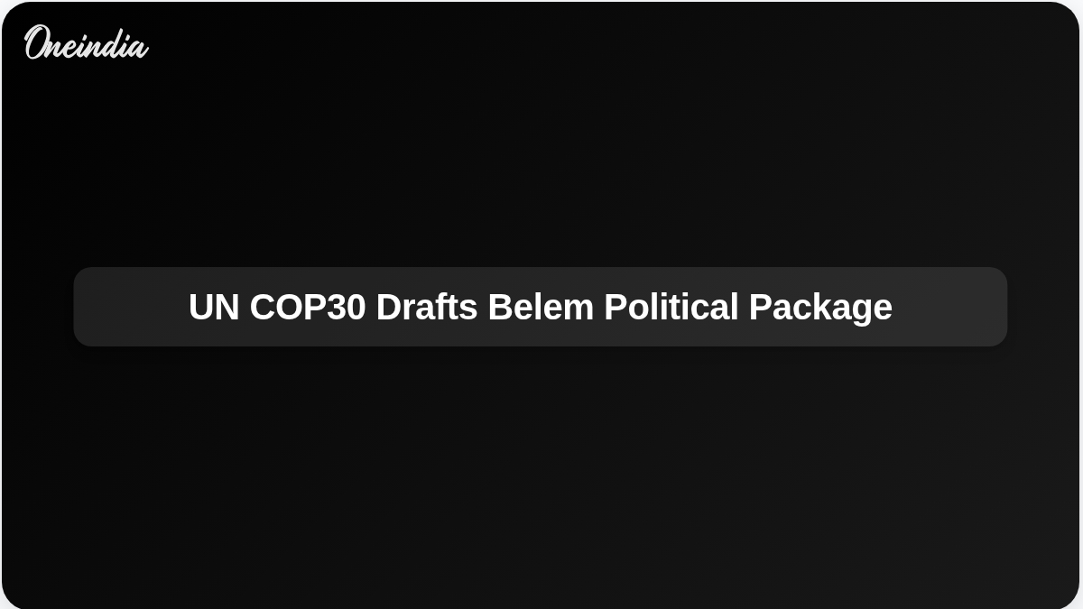 UN COP30 Draft Belem Political Package Released for Climate Change ...