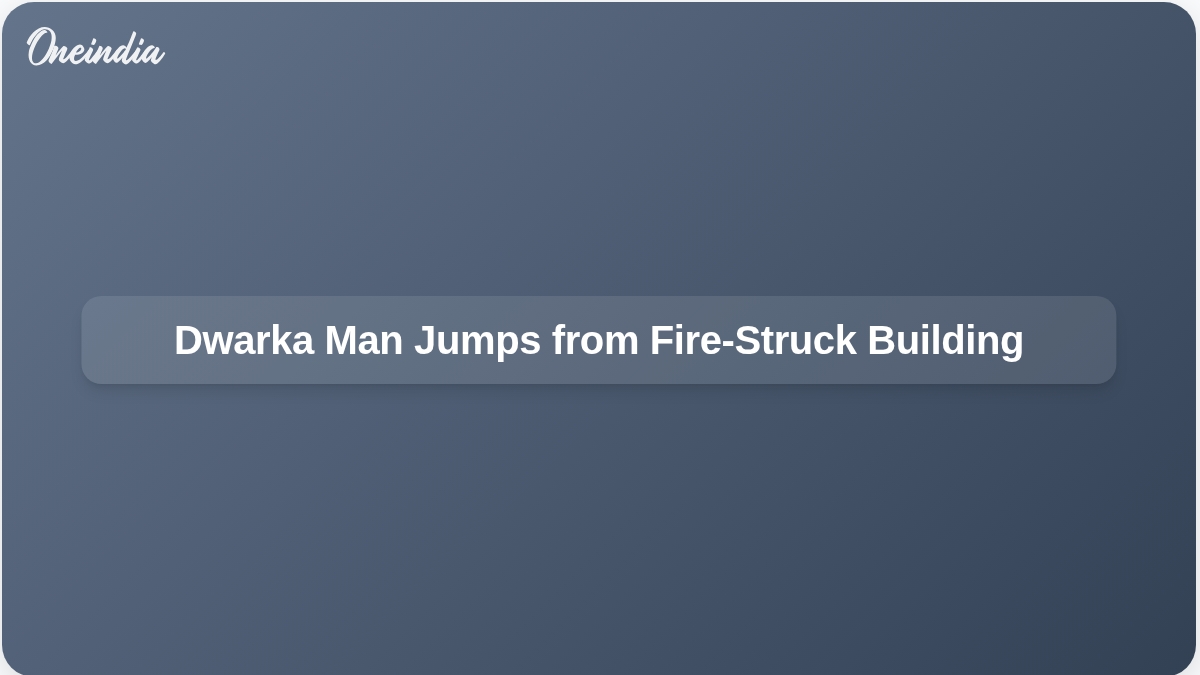 Man Jumps from Fire-Struck Building in Dwarka, No Serious Injuries ...