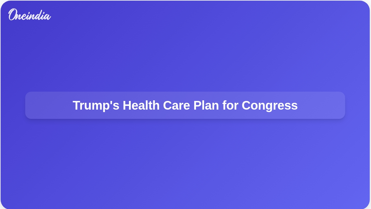 Trump Proposes Health Care Plan for Congressional Review - Oneindia News