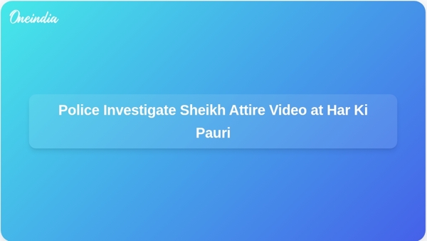 Police Investigate Video of Men in Sheikh Attire at Har Ki Pauri ...