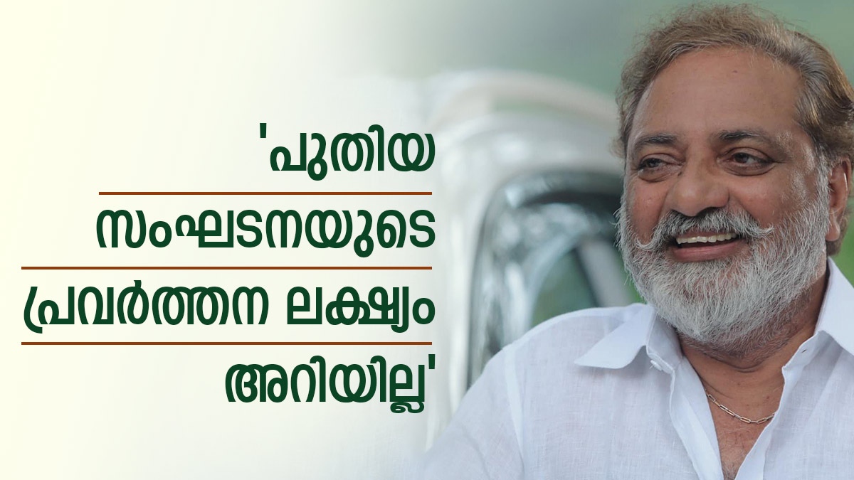 'പുതിയ സംഘടനയിൽ ഭിന്നത ഉണ്ടോ എന്നറിയില്ല, സമാന ചിന്താഗതിക്കാരെ ഒപ്പം ചേ ...